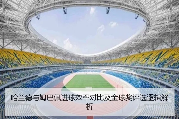 哈兰德与姆巴佩进球效率对比及金球奖评选逻辑解析 - 银河国际
